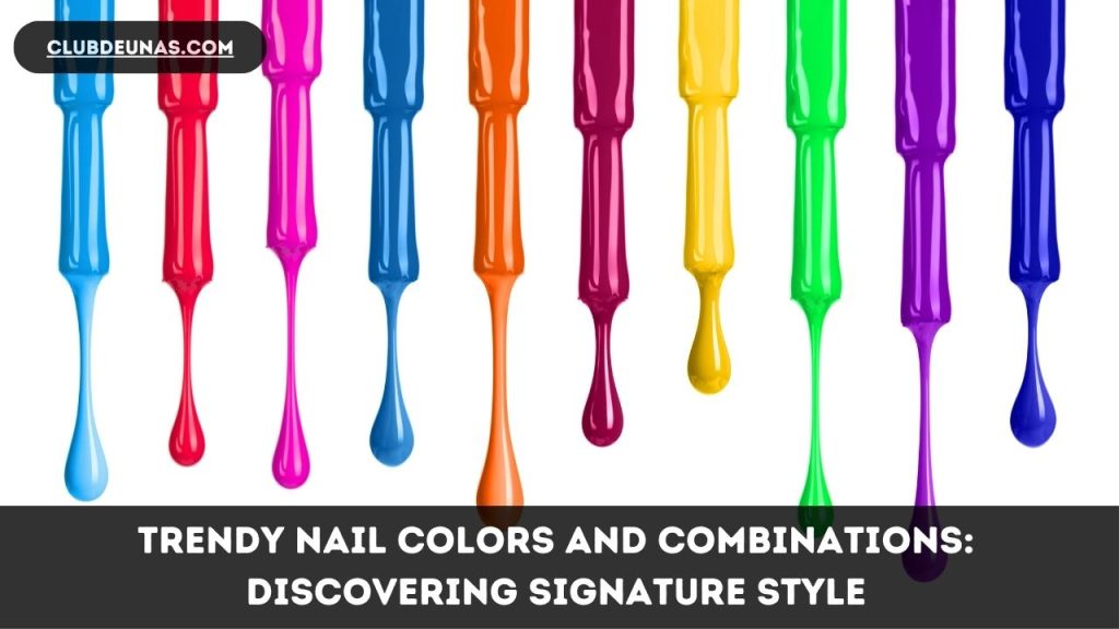 Trendy Nail Colors and Combinations: Discovering Signature Style